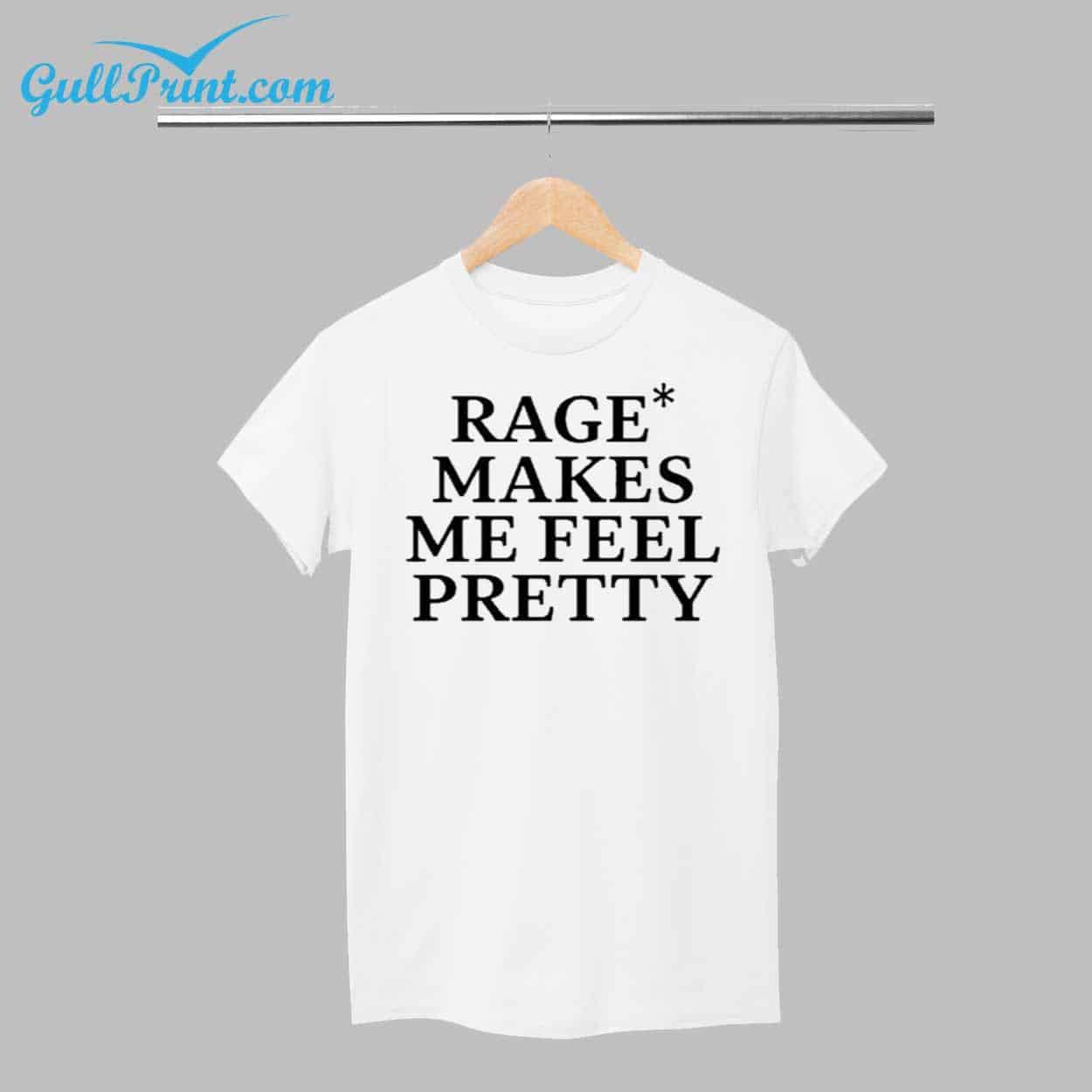 Rage Makes Me Feel Pretty Shirt - gullprint.com